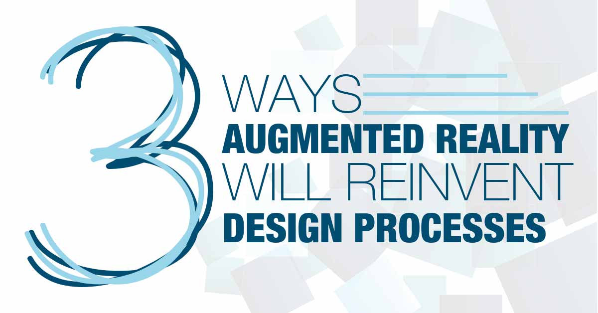 3 Ways Augmented Reality is Reinventing your Design Process 3 Ways Augmented Reality is Reinventing your Design Process